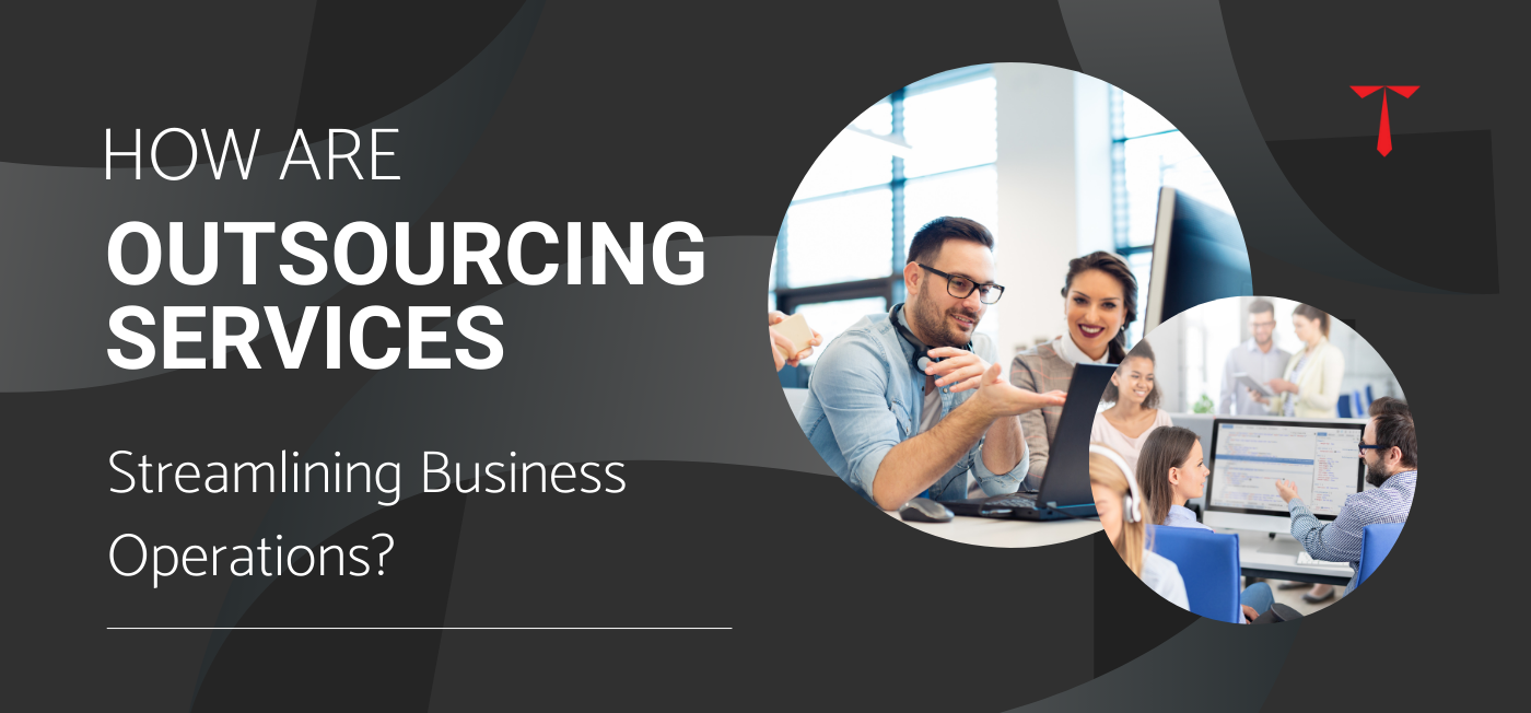 How Are Outsourcing Services Streamlining Business Operations? | Technomine